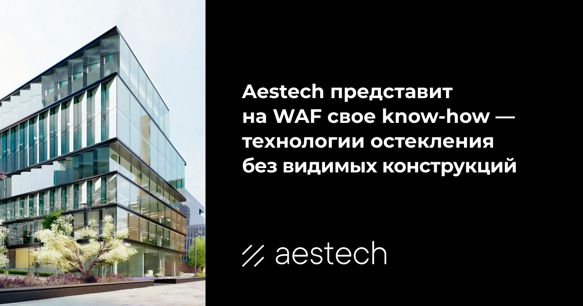 Aestech представит на WAF свое know-how — технологии остекления без видимых конструкций | TECHIIA
